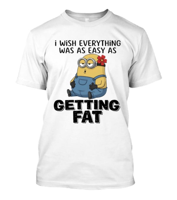 Minion I Wish Everything Was As Easy As Getting Fat Hilarious T-Shirt