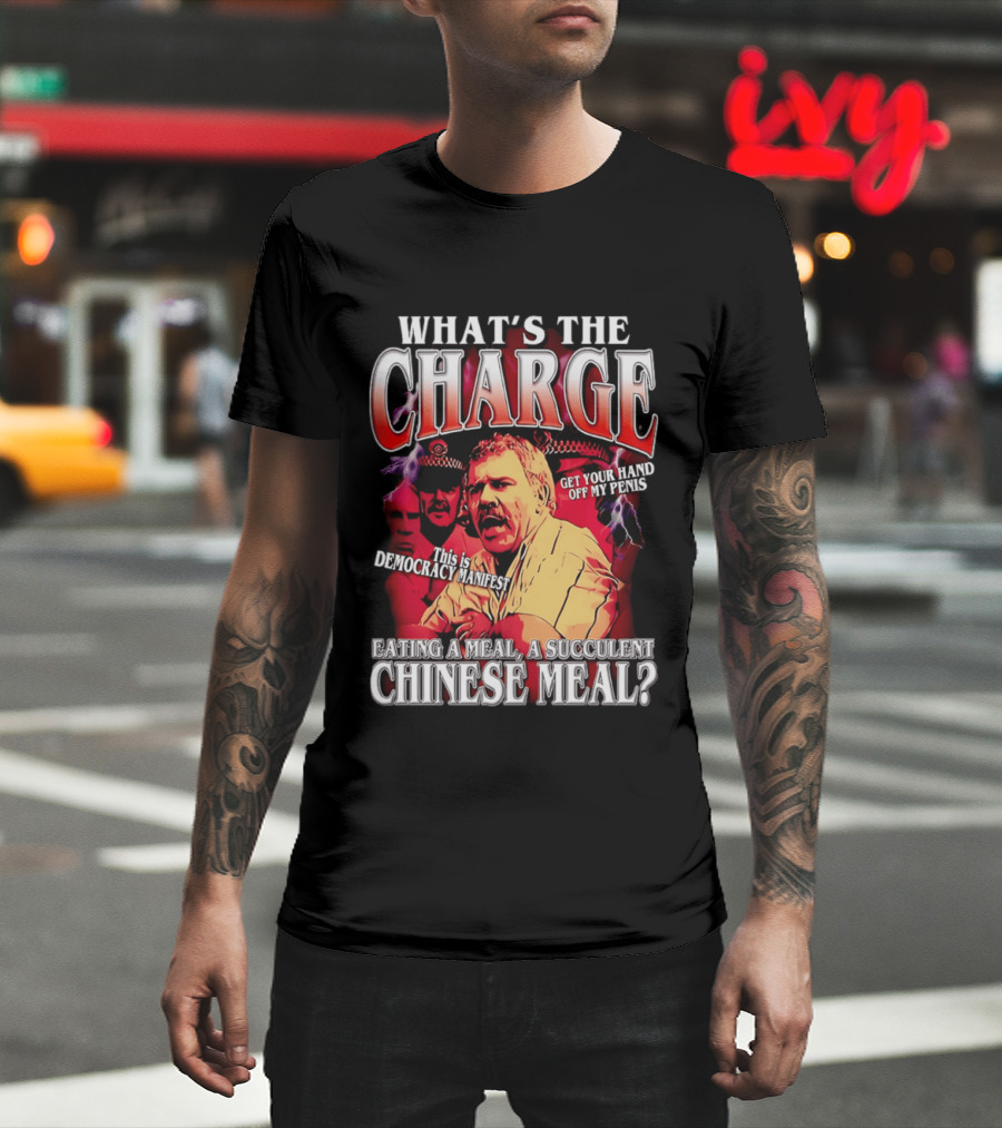 What Is The Charge This Is Democracy Manifest Eating A Meal A Succulent Chinese Meal Get Your Hand Off My Penis T-Shirt
