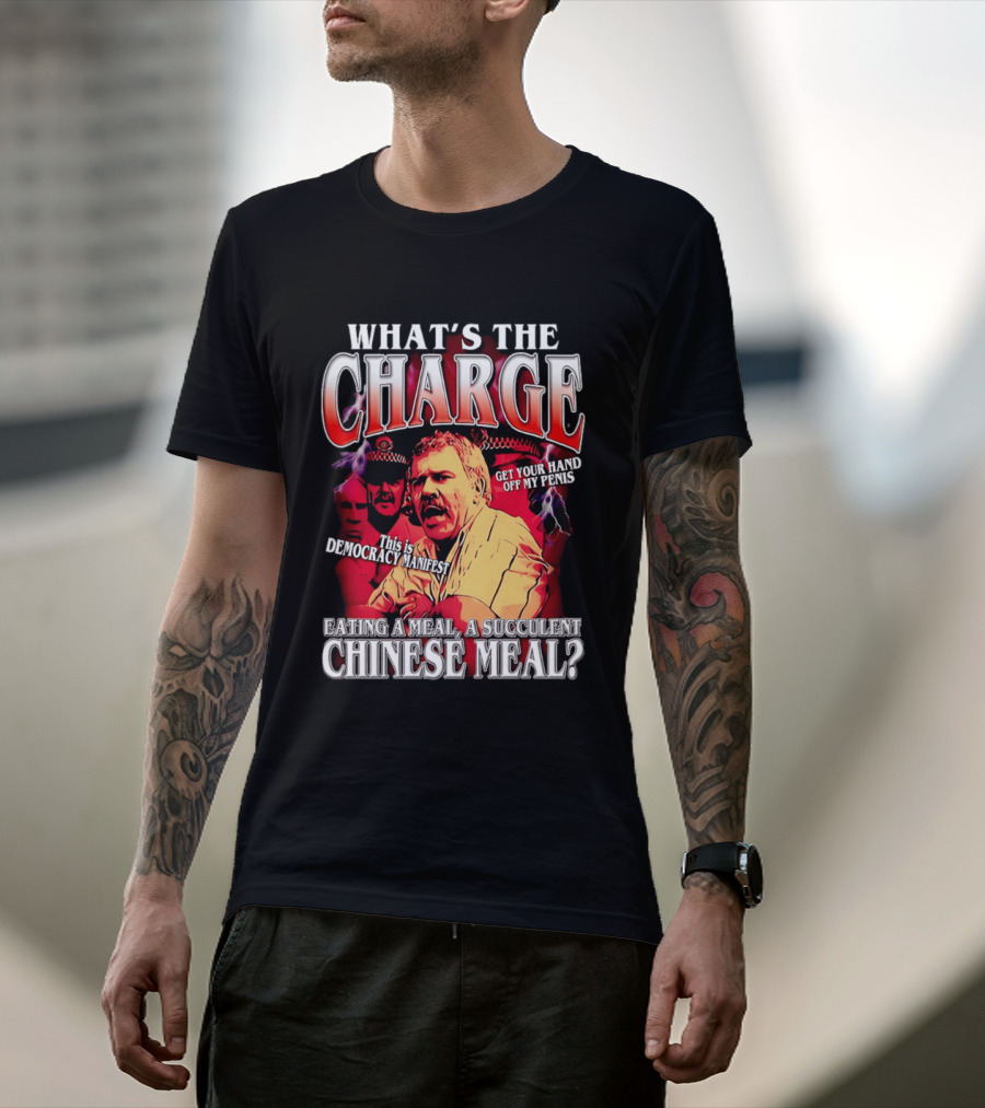 What Is The Charge This Is Democracy Manifest Eating A Meal A Succulent Chinese Meal Get Your Hand Off My Penis T-Shirt