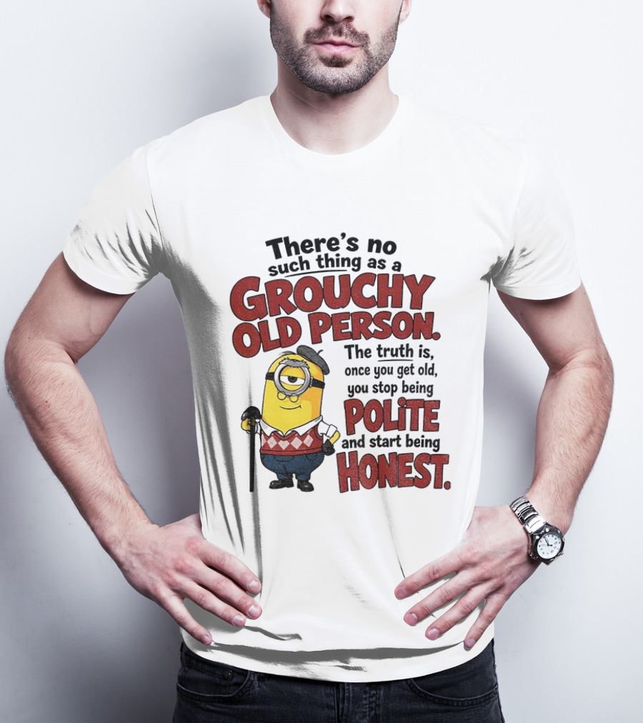 There's No Such Thing As A Grouchy Old Person Minion The Truth Is Once You Get Old You Stop Being Polite And Start Being Honest T-Shirt