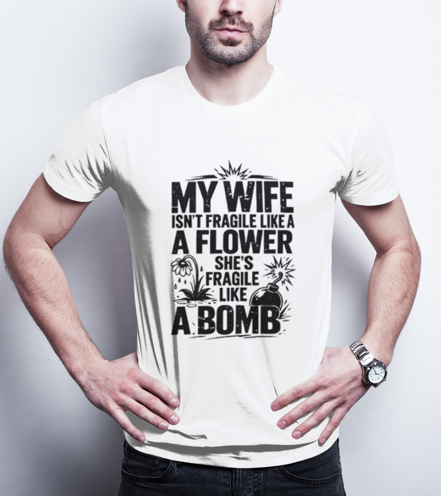 My Wife Isn't Fragile Like A Flower She's Fragile Like A Bomb T-Shirt