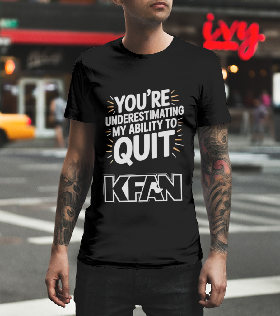 You're Underestimating My Ability To Quit KFAN T-Shirt
