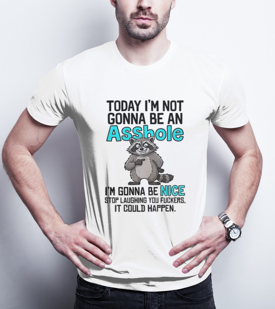 Today I'm Not Gonna Be An Asshole I'm Gonna Be Nice Stop Laughing It Could Happen Raccoon T-Shirt