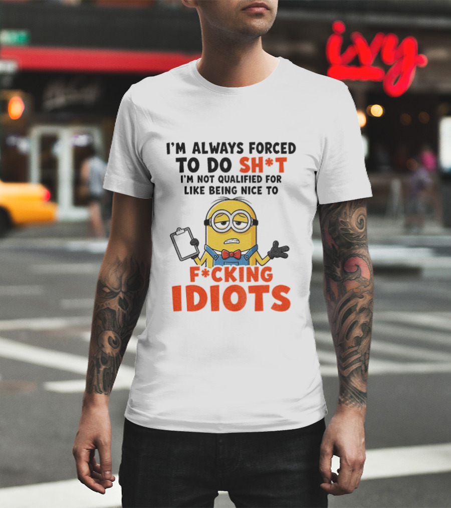 I'm Always Forced To Do Sh*t I'm Not Qualified For Like Being Nice To F*cking Idiots T-Shirt
