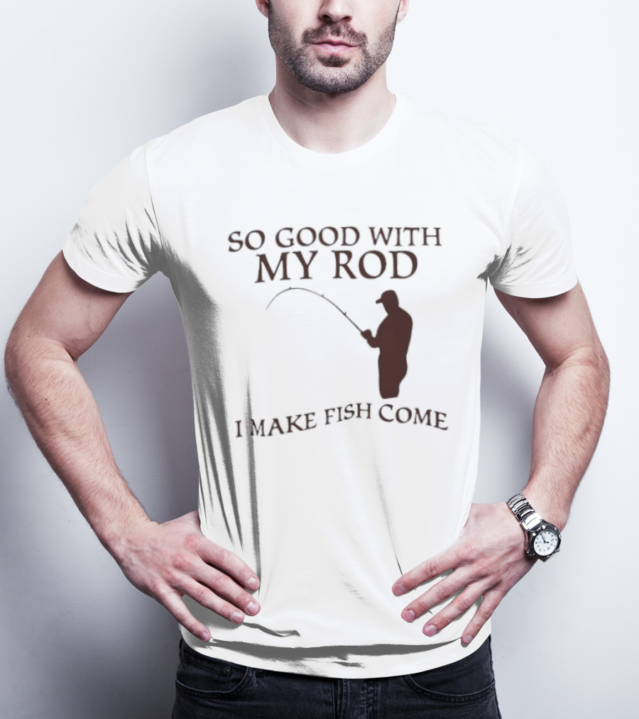 So Good With My Rod I Make Fish Come Fishing T-Shirt