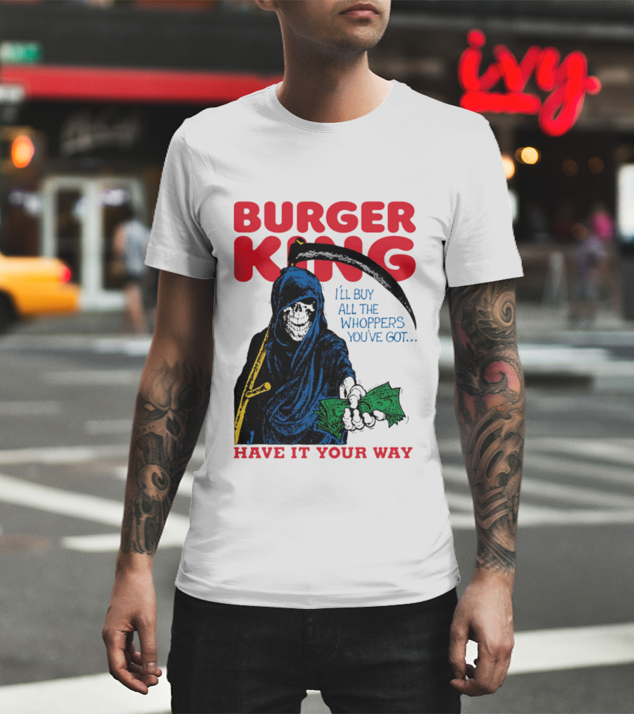 Burger King I'll Buy All The Whoppers You've Got Have It Your Way Grim Reaper Cash T-Shirt