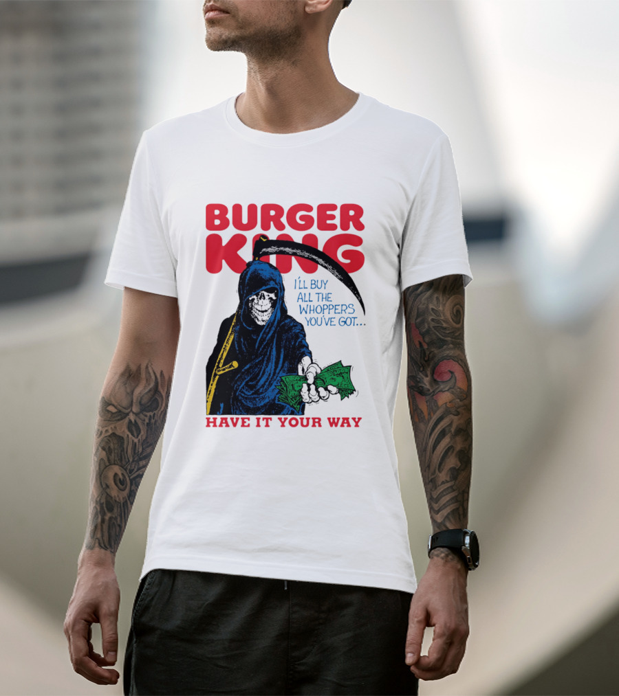 Burger King I'll Buy All The Whoppers You've Got Have It Your Way Grim Reaper Cash T-Shirt
