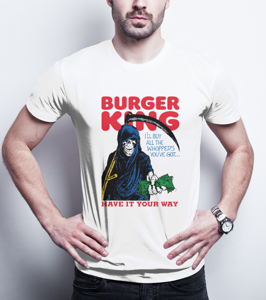 Burger King I'll Buy All The Whoppers You've Got Have It Your Way Grim Reaper Cash T-Shirt