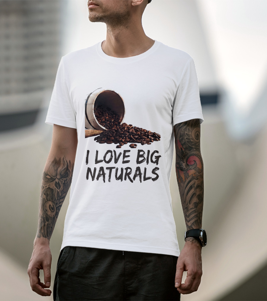 I Love Big Naturals Coffee Beans Lovers Funny Coffee Enthusiasts T-Shirt