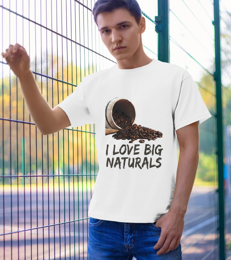 I Love Big Naturals Coffee Beans Lovers Funny Coffee Enthusiasts T-Shirt
