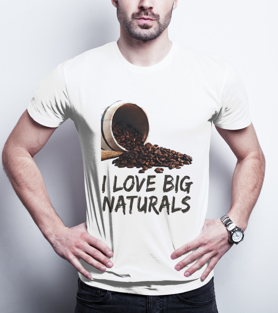 I Love Big Naturals Coffee Beans Lovers Funny Coffee Enthusiasts T-Shirt