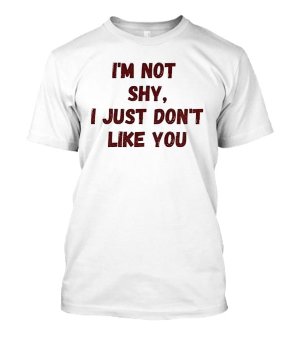 I'm Not Shy I Just Don't Like You Text Only T-Shirt
