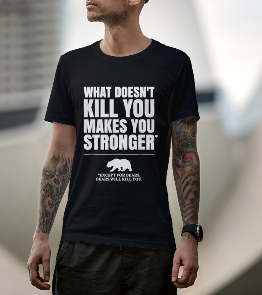 What Doesnt Kill You Makes You Stronger Except For Bears Will Kill You Bear T-Shirt