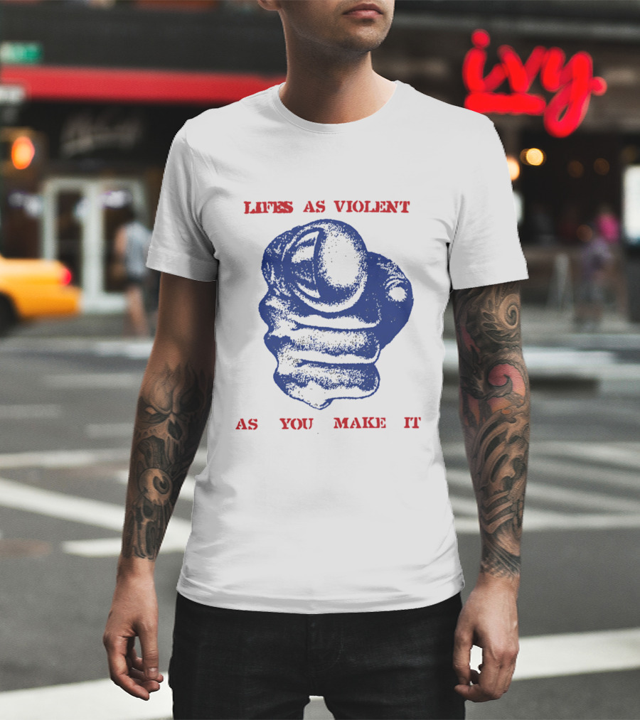 Lifes As Violent As You Make It Fist T-Shirt