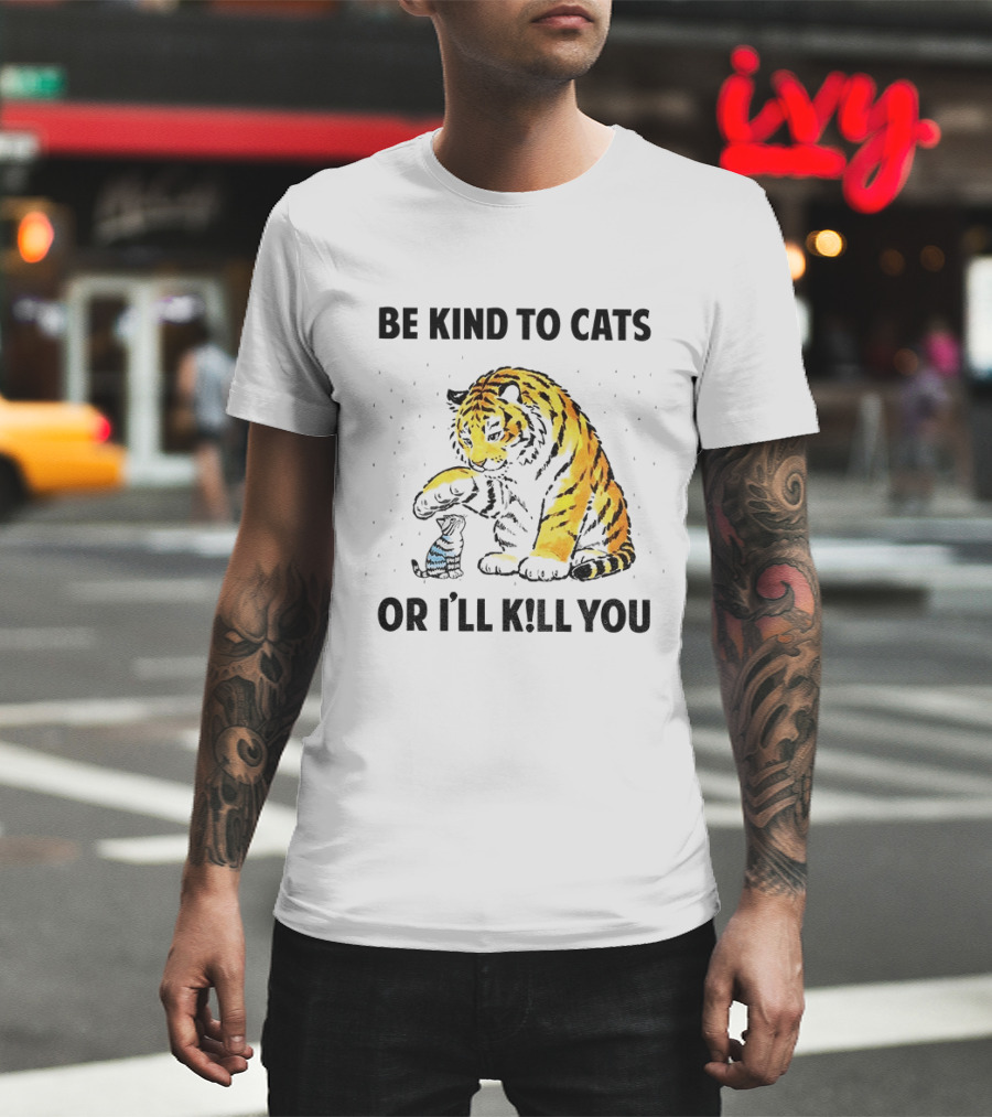 Tiger And Small Cat Be Kind To Cats Or I'll Kill You Animal Lover T-Shirt