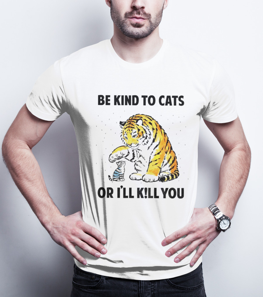 Tiger And Small Cat Be Kind To Cats Or I'll Kill You Animal Lover T-Shirt