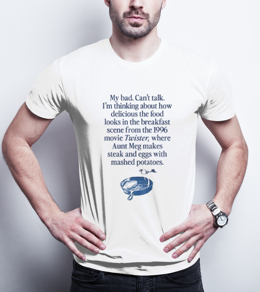 My Bad Can't Talk Thinking About 1996 Movie Twister Aunt Meg Steak Eggs Mashed Potatoes Scene T-Shirt