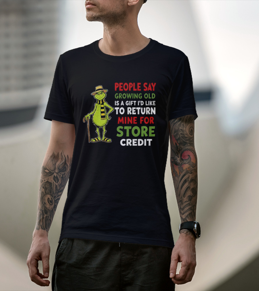 Grinch People Say Growing Old Is A Gift I'd Like To Return Mine For Store Credit T-Shirt