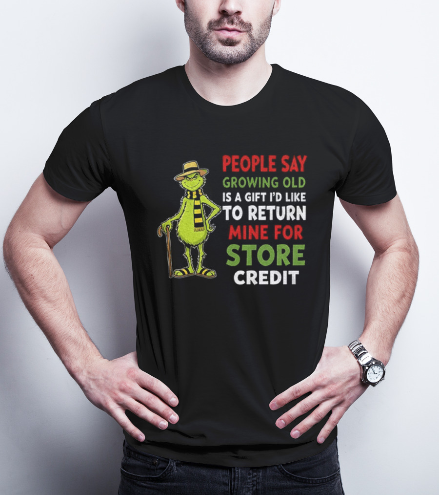 Grinch People Say Growing Old Is A Gift I'd Like To Return Mine For Store Credit T-Shirt