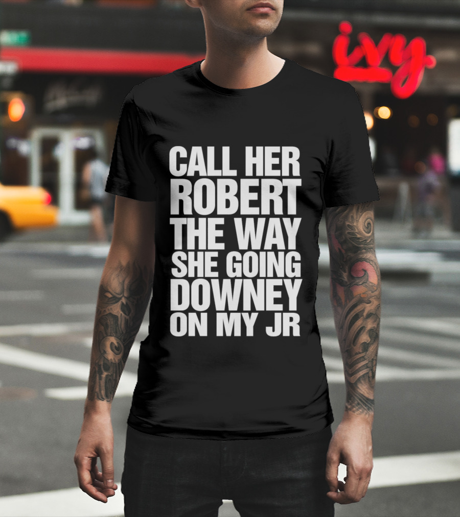 Call Her Robert The Way She Going Downey On My JR T-Shirt