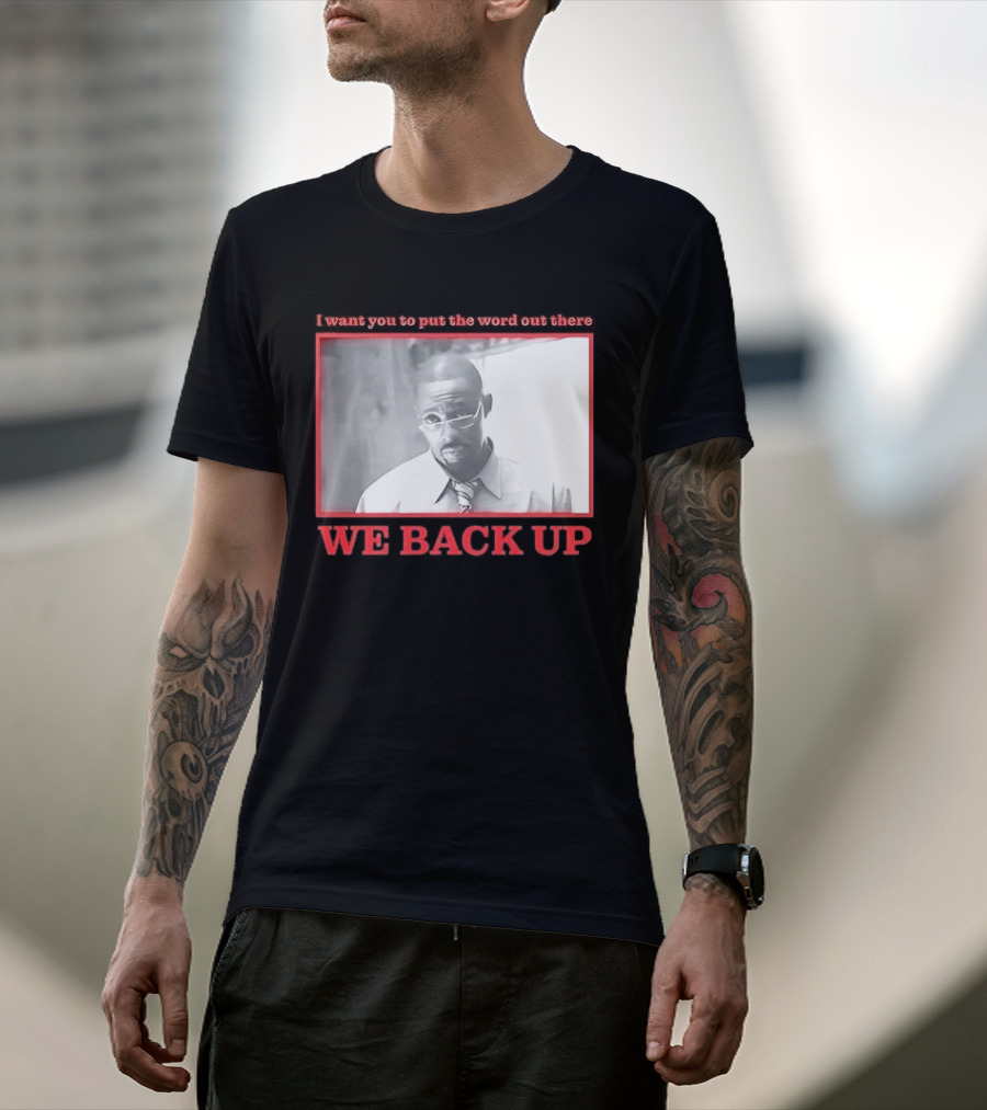 I Want You To Put The Word Out There We Back Up T-Shirt
