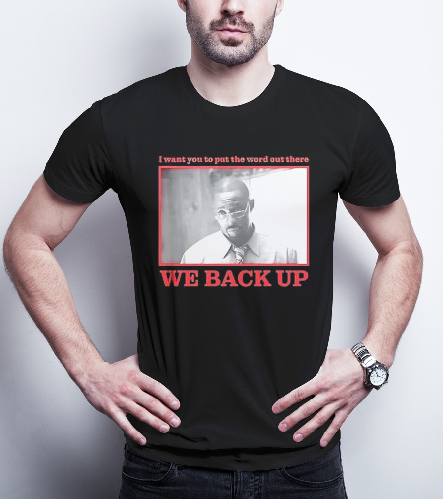 I Want You To Put The Word Out There We Back Up T-Shirt
