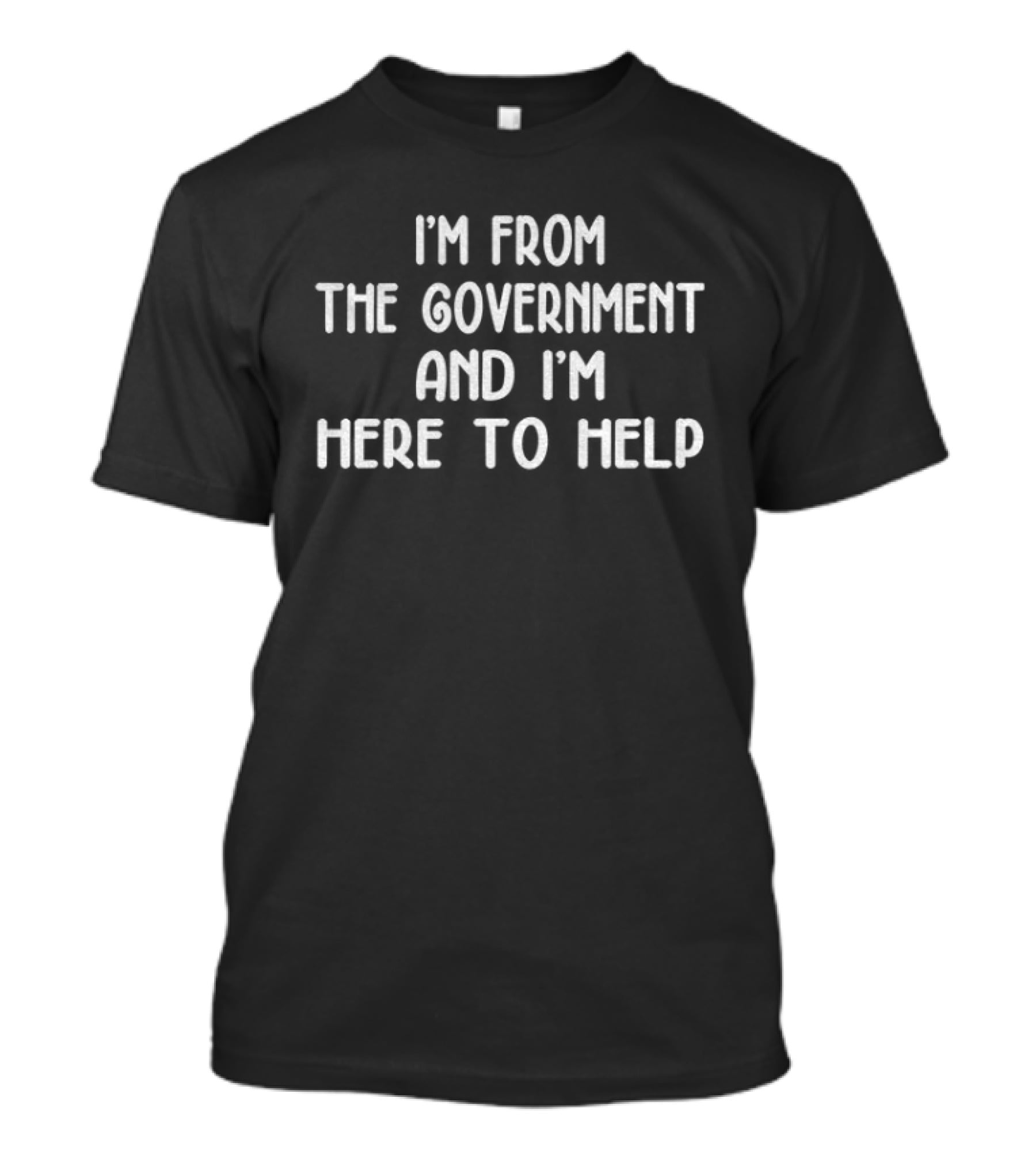 I'm From The Government And I'm Here To Help Text Humor T-Shirt