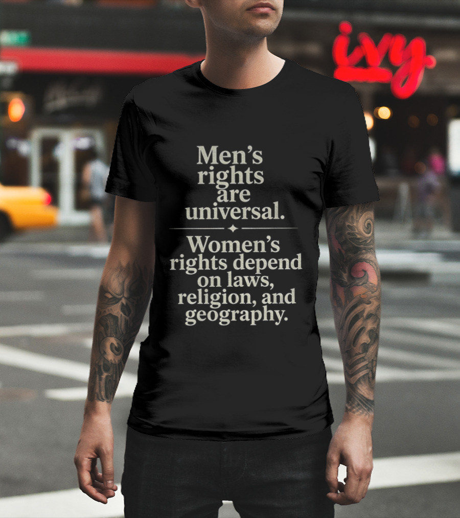 Men's Rights Are Universal Women's Rights Depend On Laws Religion Geography T-Shirt