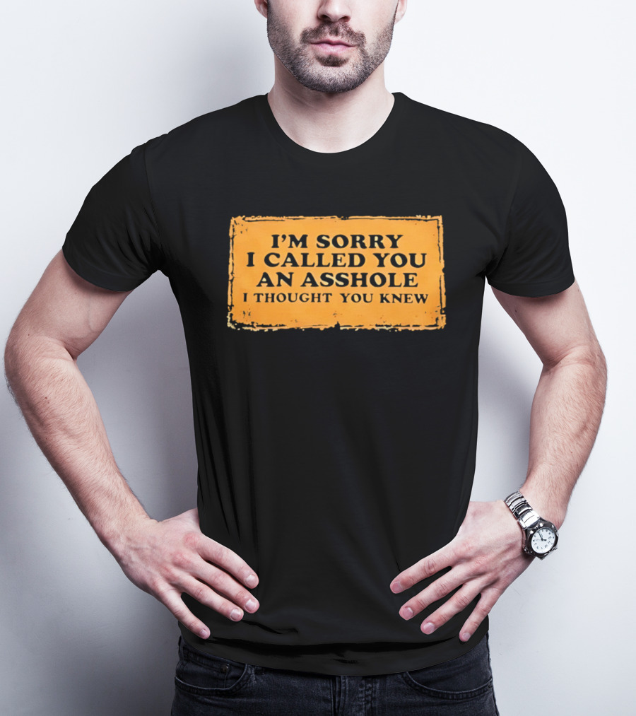I'm Sorry I Called You An Asshole I Thought You Knew Iconic Phrase T-Shirt