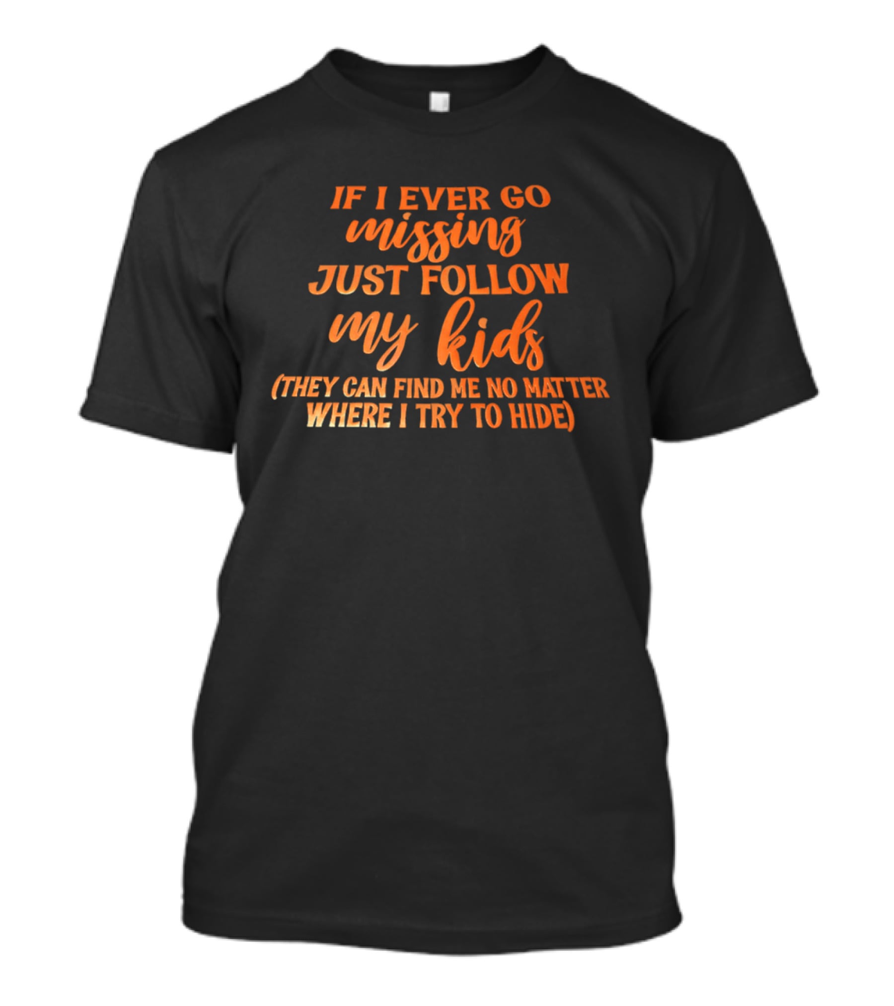 If I Ever Go Missing Just Follow My Kids They Can Find Me No Matter Where I Try To Hide T-Shirt