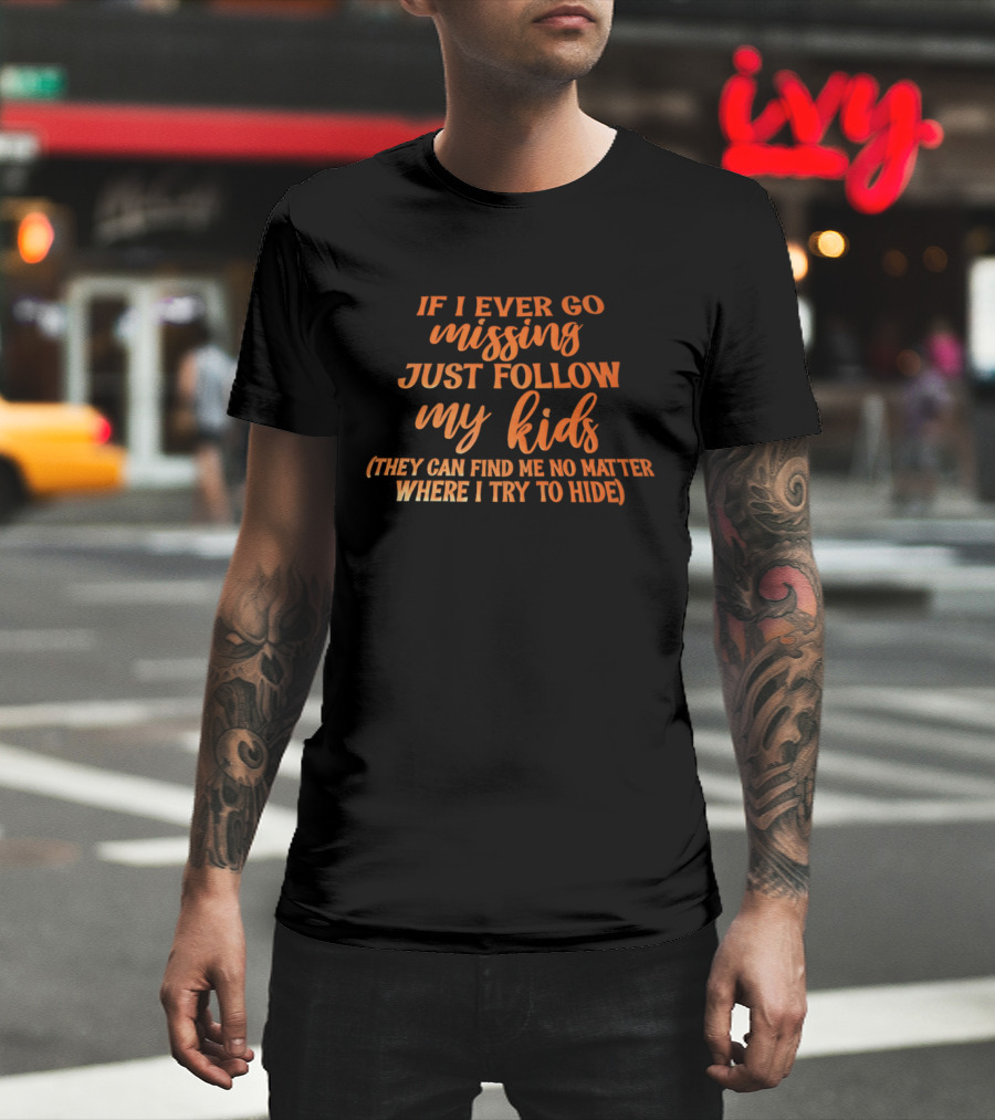 If I Ever Go Missing Just Follow My Kids They Can Find Me No Matter Where I Try To Hide T-Shirt