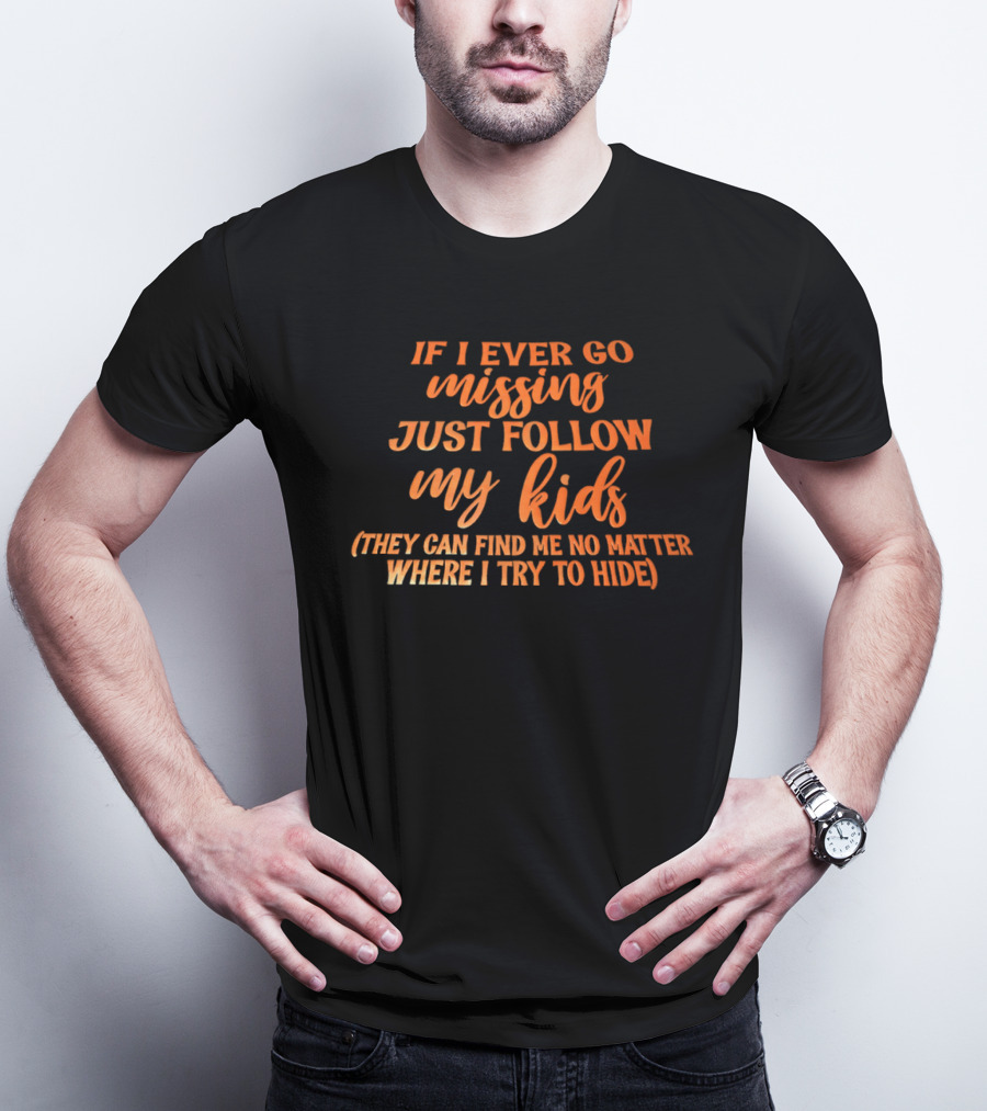 If I Ever Go Missing Just Follow My Kids They Can Find Me No Matter Where I Try To Hide T-Shirt