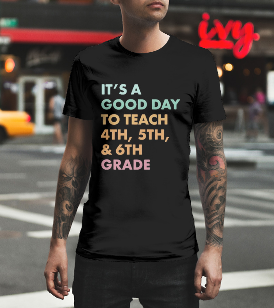 It's A Good Day To Teach 4th 5th And 6th Grade Classroom Motivation T-Shirt