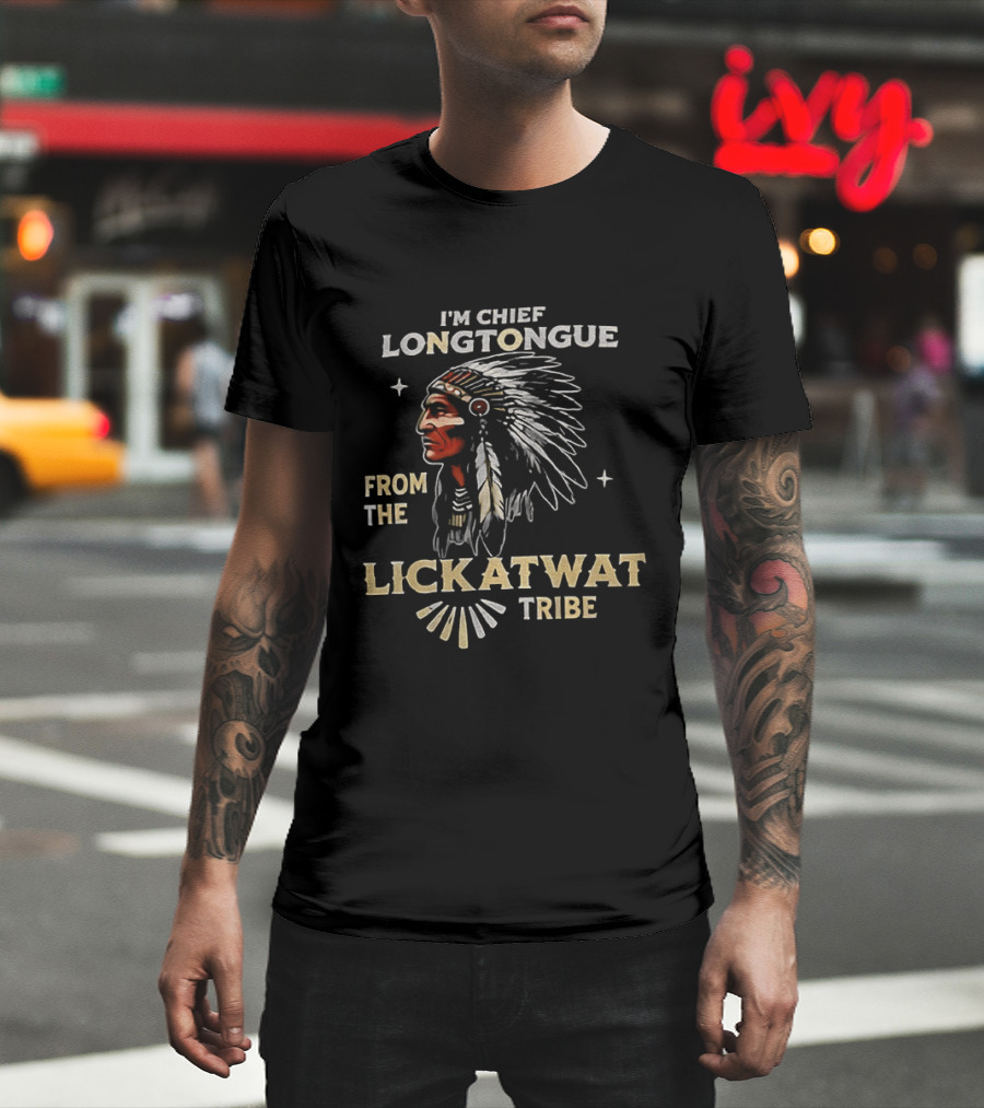 I'm Chief Longtongue From The Lickatwat Tribe Native American Chief Humor T-Shirt