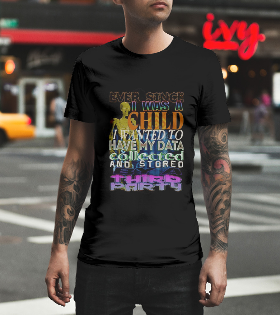 Ever Since I Was A Child I Wanted To Have My Data Collected And Stored By A Third Party T-Shirt