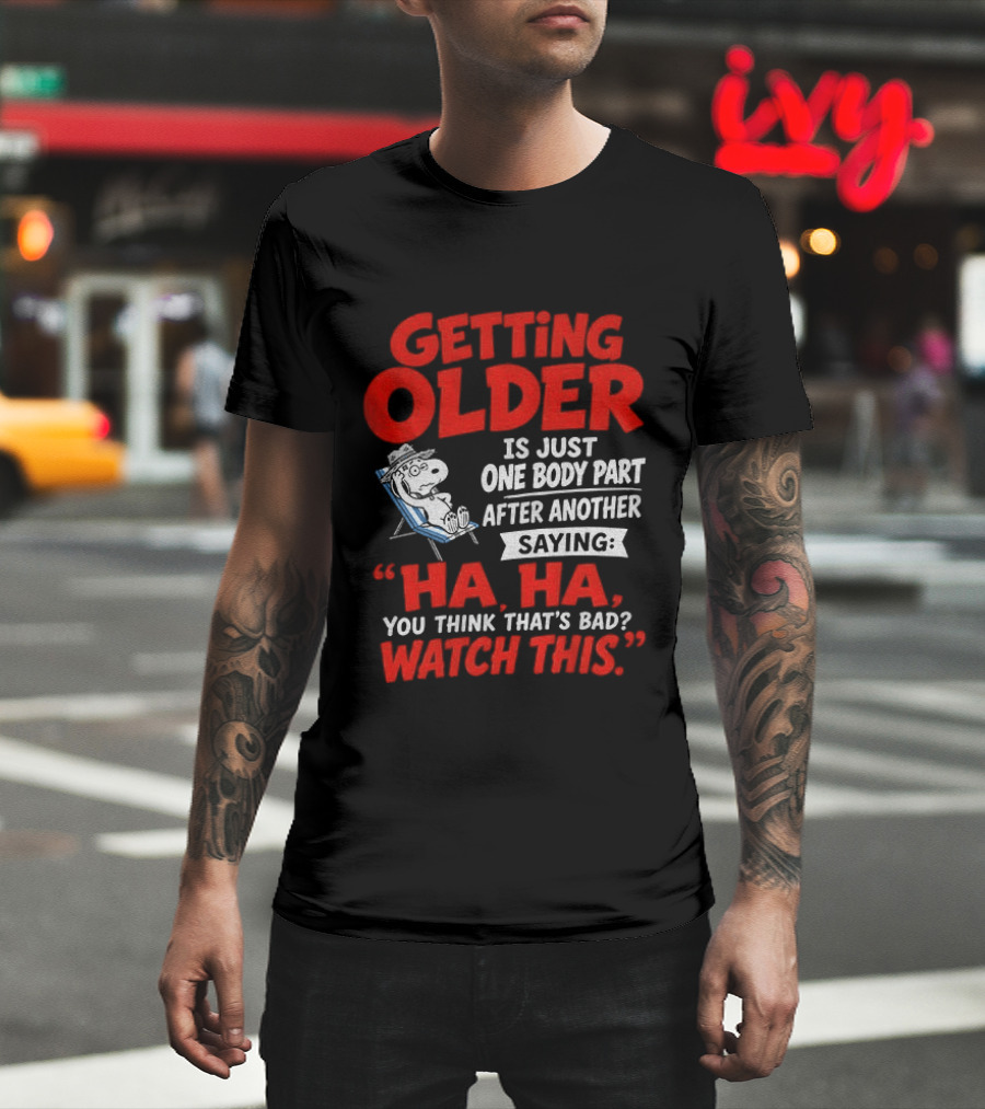Snoopy Getting Older Is Just One Body Part After Another Ha Ha You Think That's Bad This T-Shirt