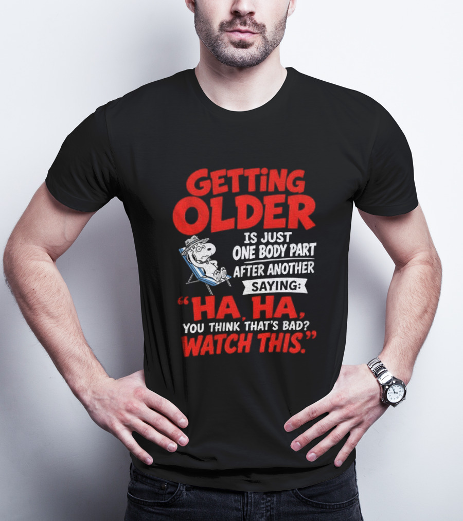 Snoopy Getting Older Is Just One Body Part After Another Ha Ha You Think That's Bad This T-Shirt