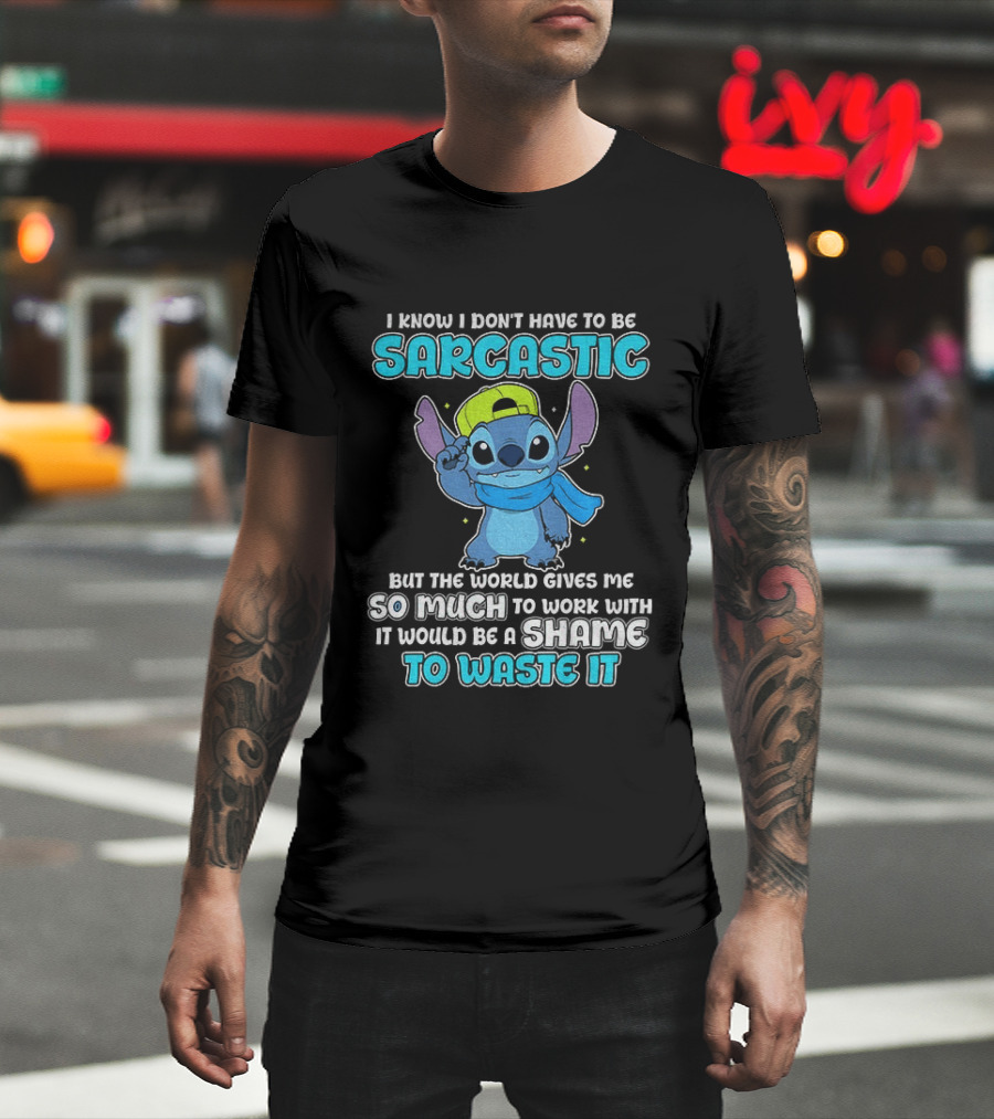 I Know I Don't Have To Be Sarcastic Stitch Disney But The World Gives Me So Much To Work With It Would Be A Shame To Waste It T-Shirt