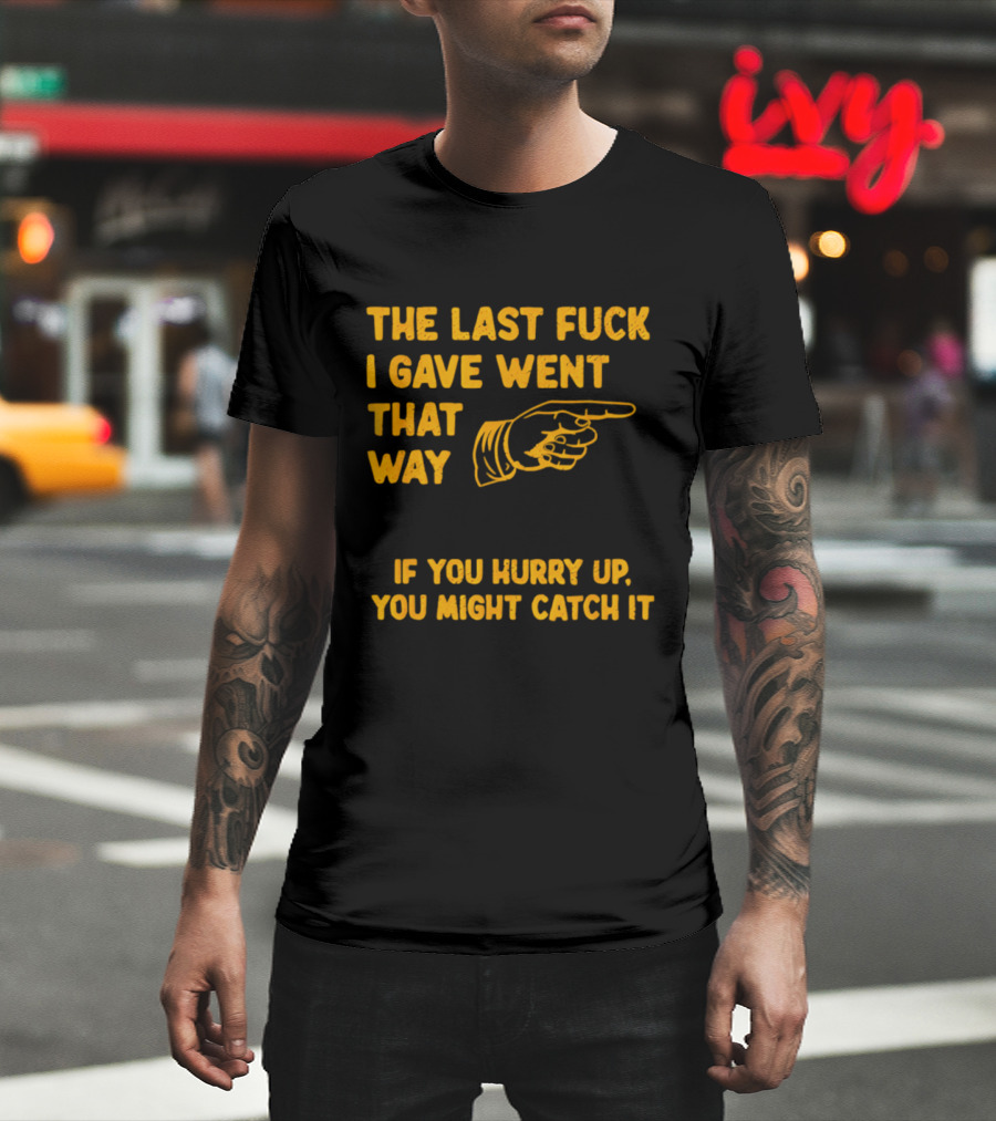 The Last Fuck I Gave Went That Way If You Hurry Up You Might Catch It Bold Humorous Phrase With Pointing Finger T-Shirt