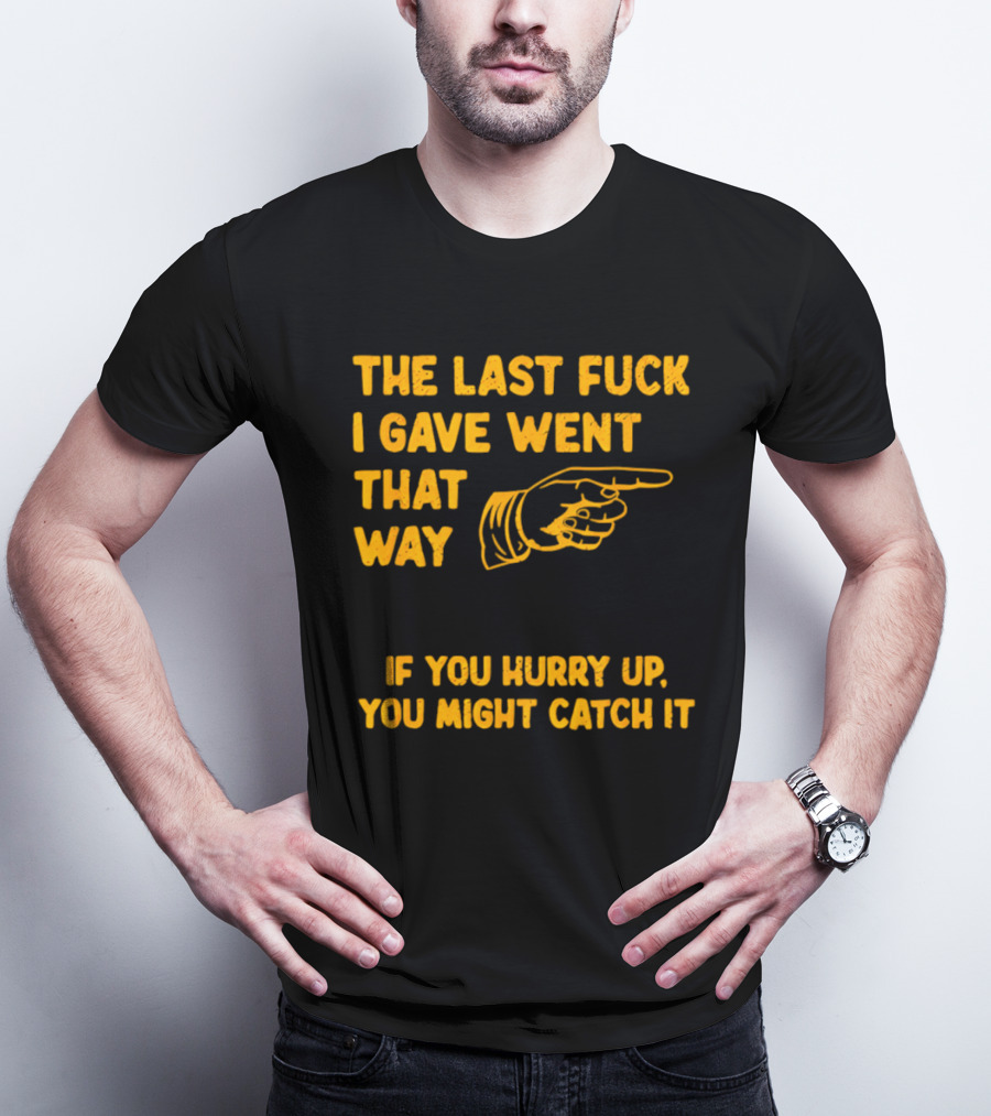 The Last Fuck I Gave Went That Way If You Hurry Up You Might Catch It Bold Humorous Phrase With Pointing Finger T-Shirt
