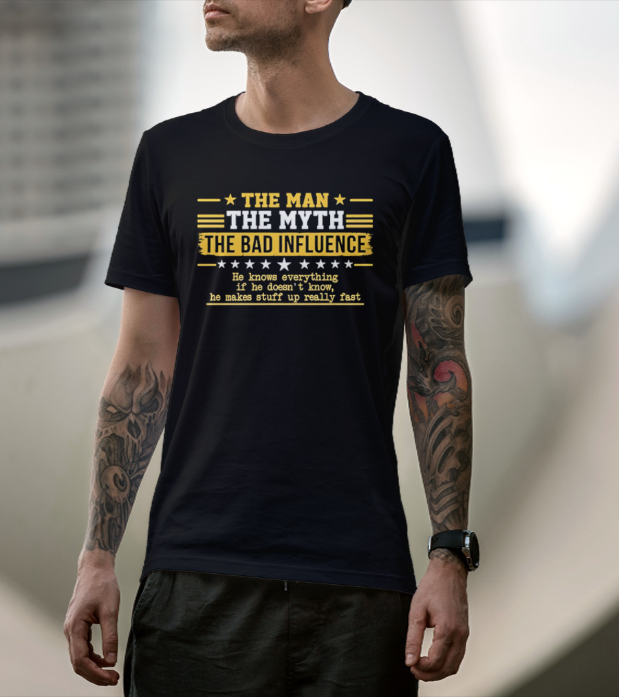 The Man The Myth The Bad Influence Stars He Knows Everything Makes Stuff Up Really Fast T-Shirt