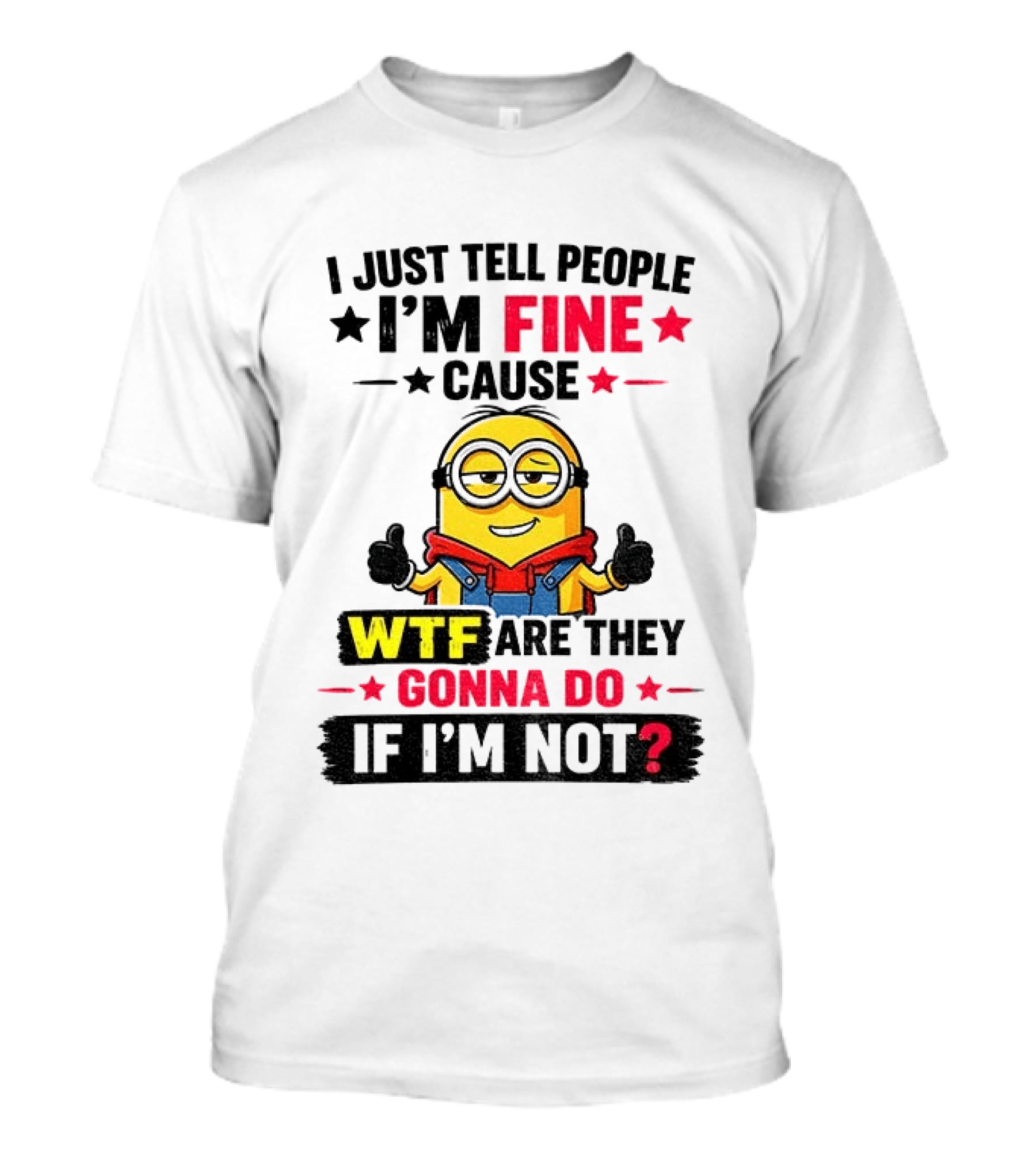 Minion I'm Fine Cause WTF Are They Gonna Do If I'm Not T-Shirt