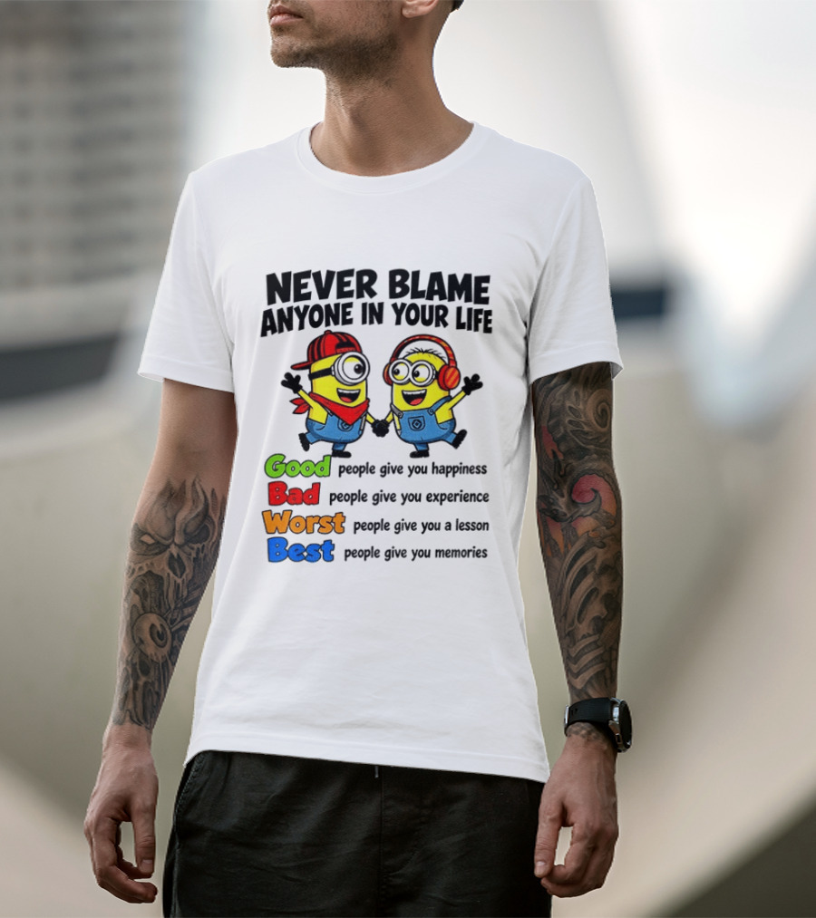 Never Blame Anyone In Your Life Good Bad Worst Best Minion Happiness Experience Lesson Memories T-Shirt
