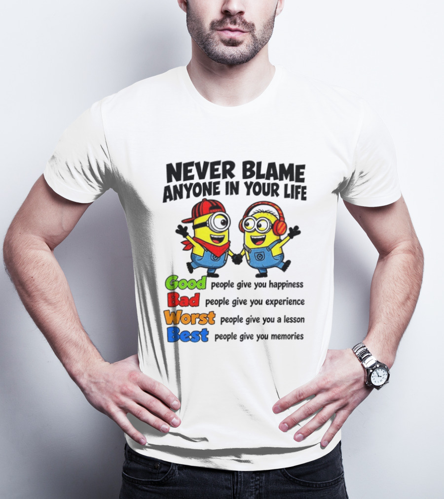 Never Blame Anyone In Your Life Good Bad Worst Best Minion Happiness Experience Lesson Memories T-Shirt