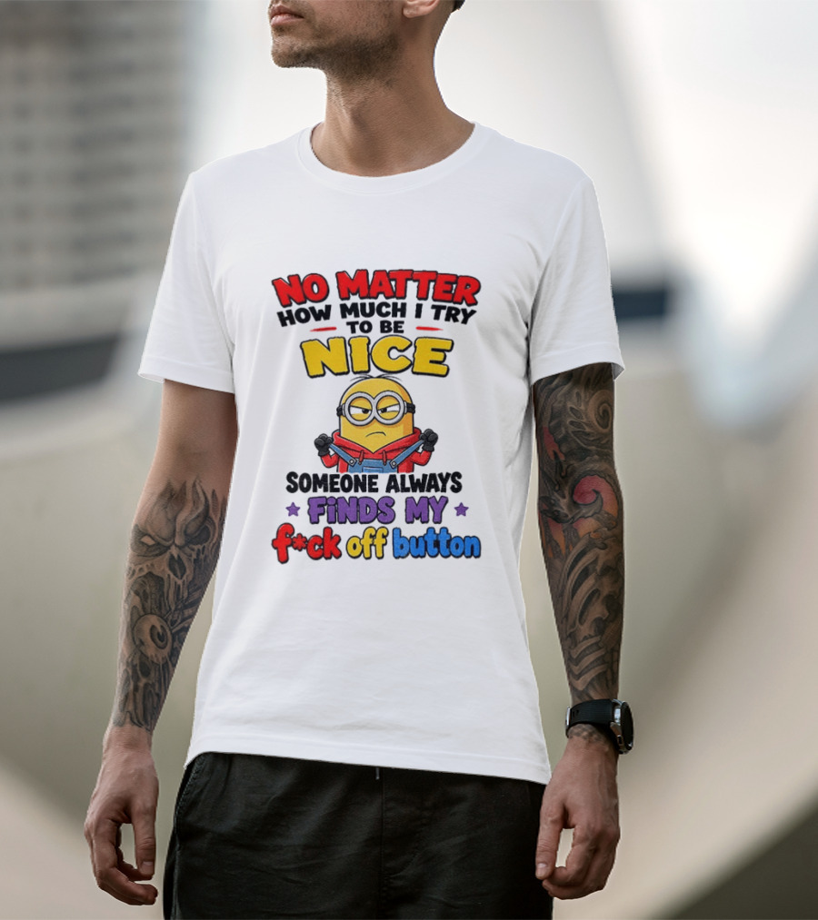 No Matter How Much I Try To Be Nice Minion Finds My F*ck Off Button T-Shirt