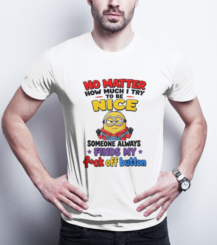 No Matter How Much I Try To Be Nice Minion Finds My F*ck Off Button T-Shirt