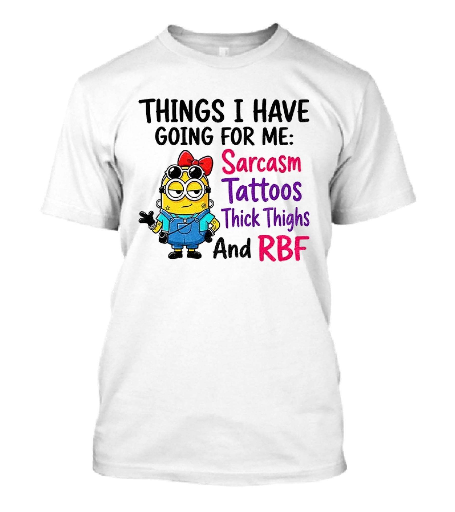 Things I Have Going For Me Sarcasm Tattoos Thick Thighs RBF Minion T-Shirt