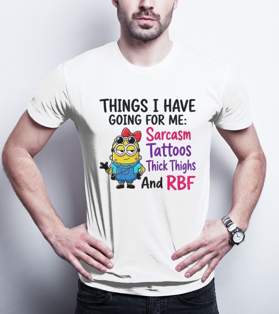 Things I Have Going For Me Sarcasm Tattoos Thick Thighs RBF Minion T-Shirt