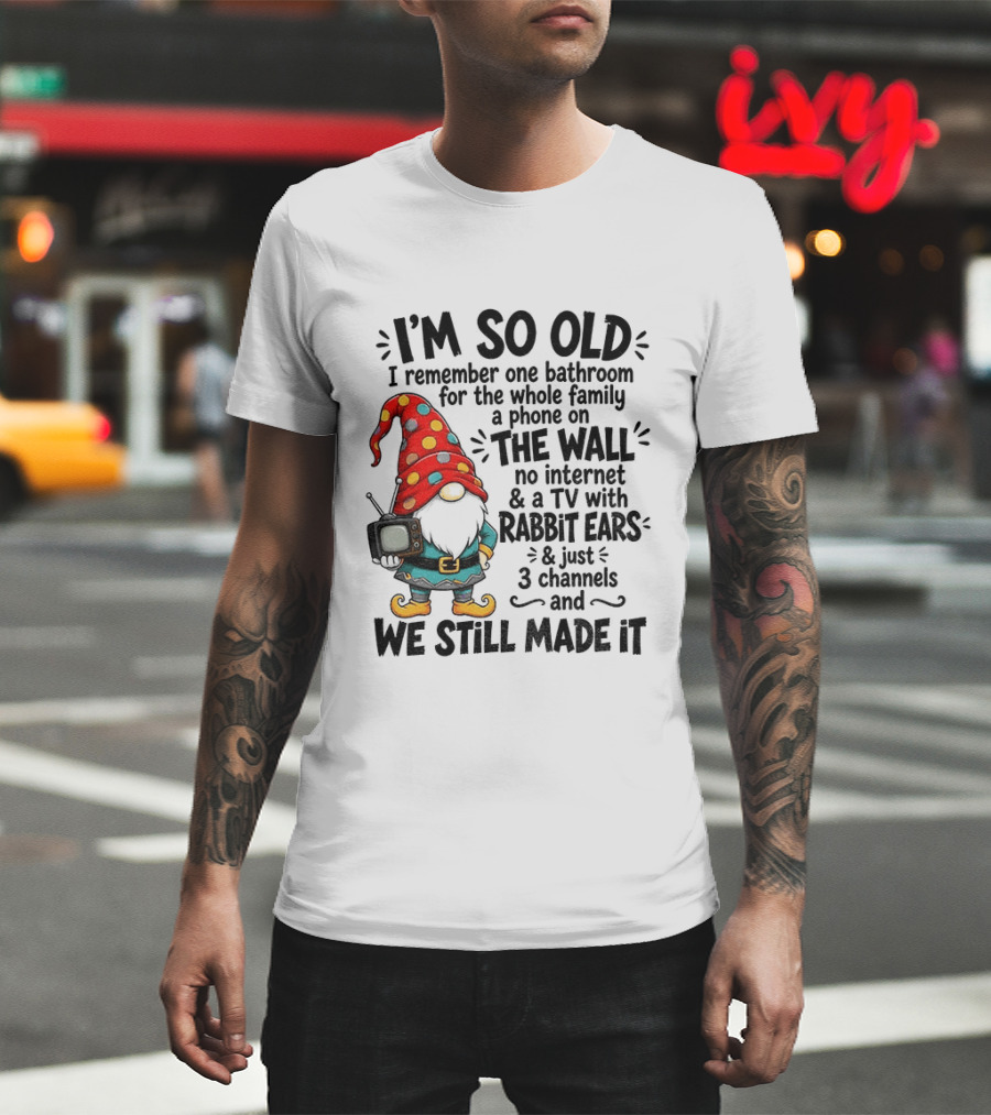 I'm So Old Gnome One Bathroom Family Phone On Wall No Internet TV Rabbit Ears Three Channels We Still Made It T-Shirt
