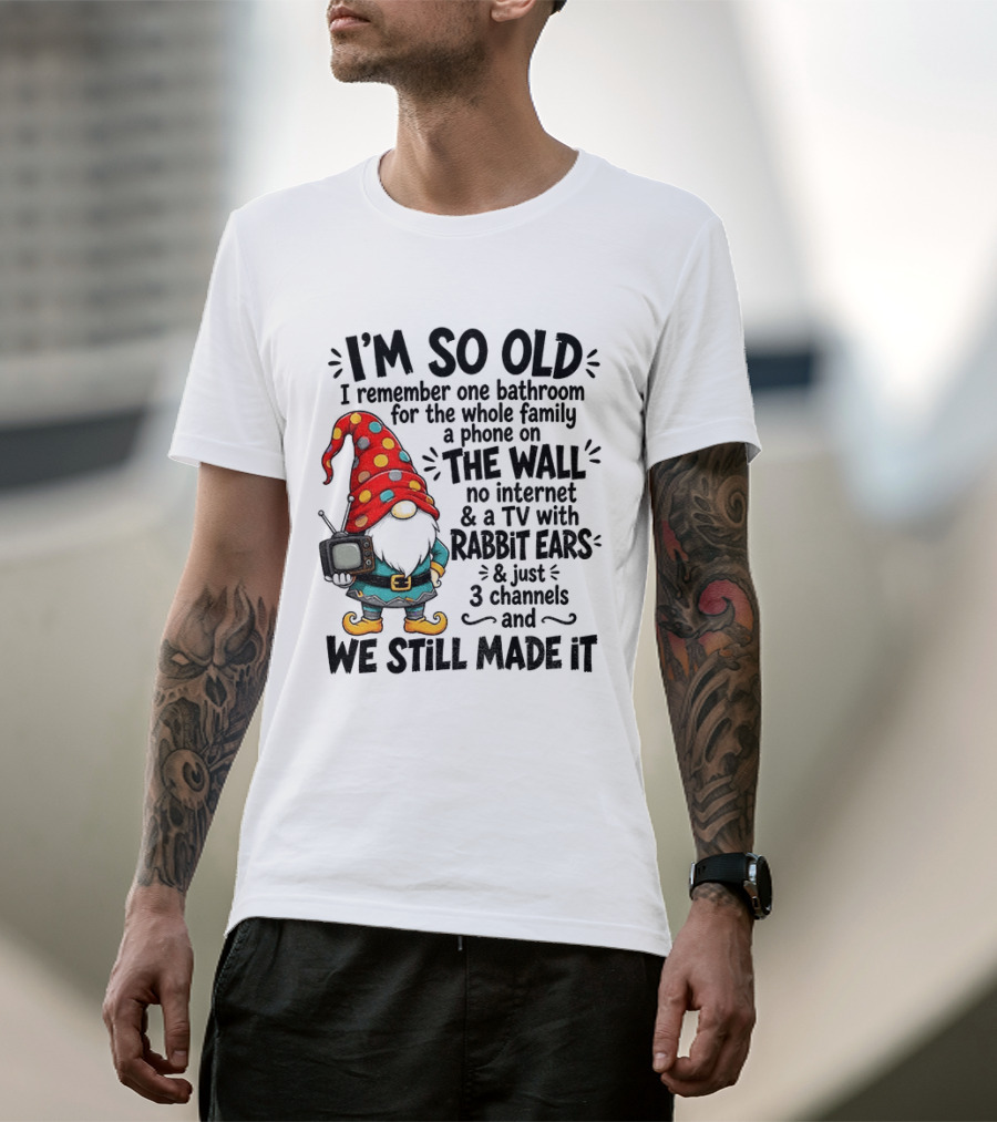 I'm So Old Gnome One Bathroom Family Phone On Wall No Internet TV Rabbit Ears Three Channels We Still Made It T-Shirt